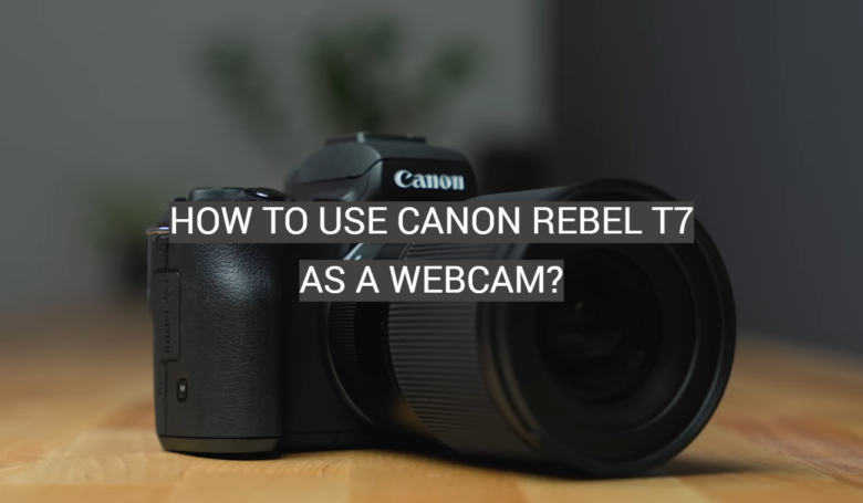 How to Use Canon Rebel T7 as a Webcam? - FotoProfy